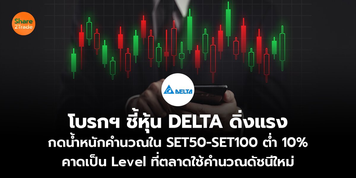 โบรกฯ ชี้หุ้น DELTA ดิ่งแรง กดน้ำหนักคำนวณใน SET50-SET100 ต่ำ 10% คาดเป็น Level ที่ตลาดใช้คำนวณ ...